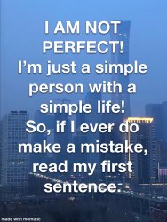I AM NOT PERFECT! I’m just a simple person with a simple life! So, if I ...