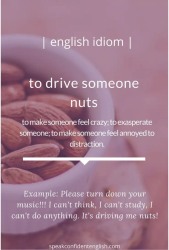 “You’re driving me nuts!!!” ️This is an idiom that means to make some ...